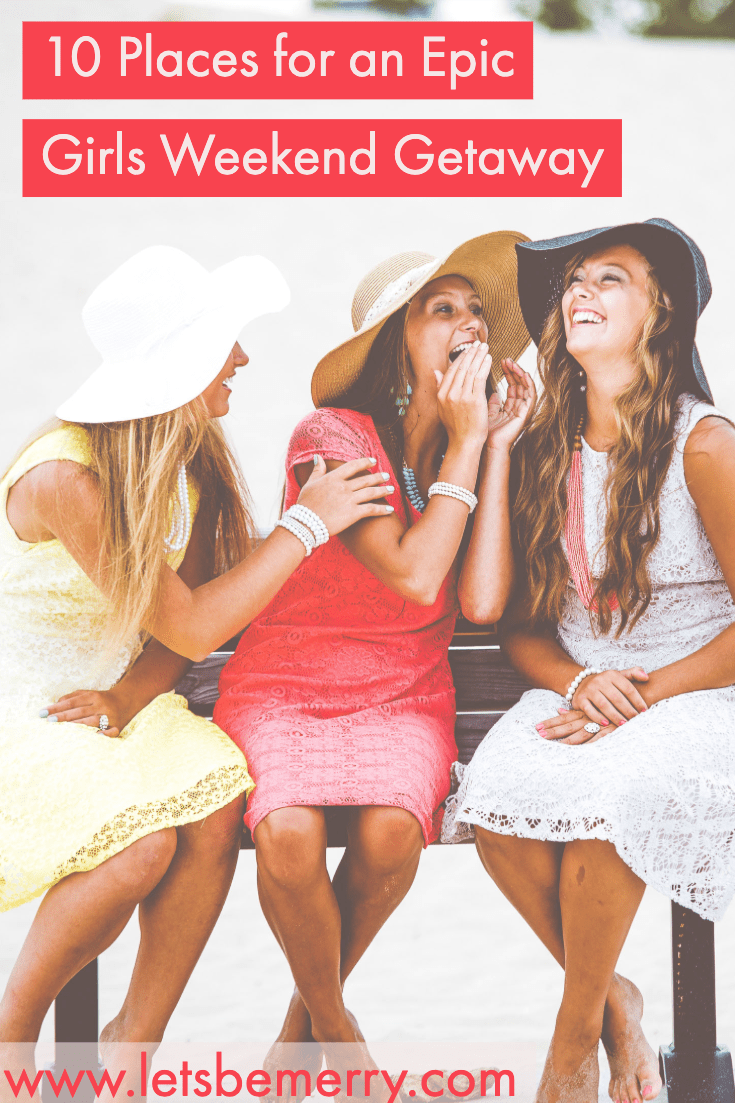 The Best Destinations for a Girls Weekend Getaway - Let's Be Merry